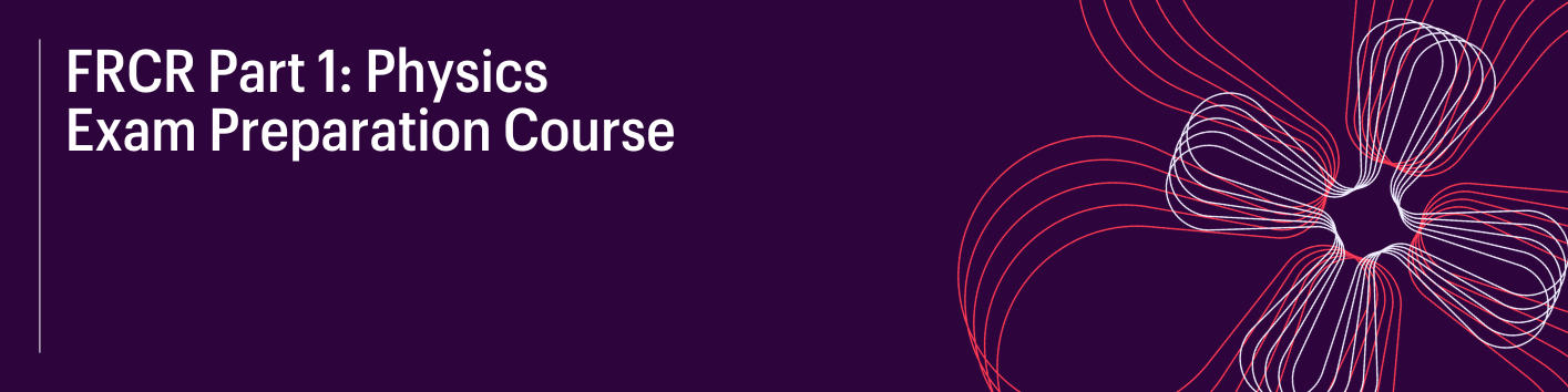 RCR Event: FRCR Part 1: Physics Exam Preparation Course